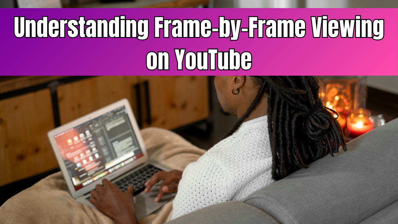 YouTube Frame by Frame Viewing: How to Watch Videos Precisely - Your ...
